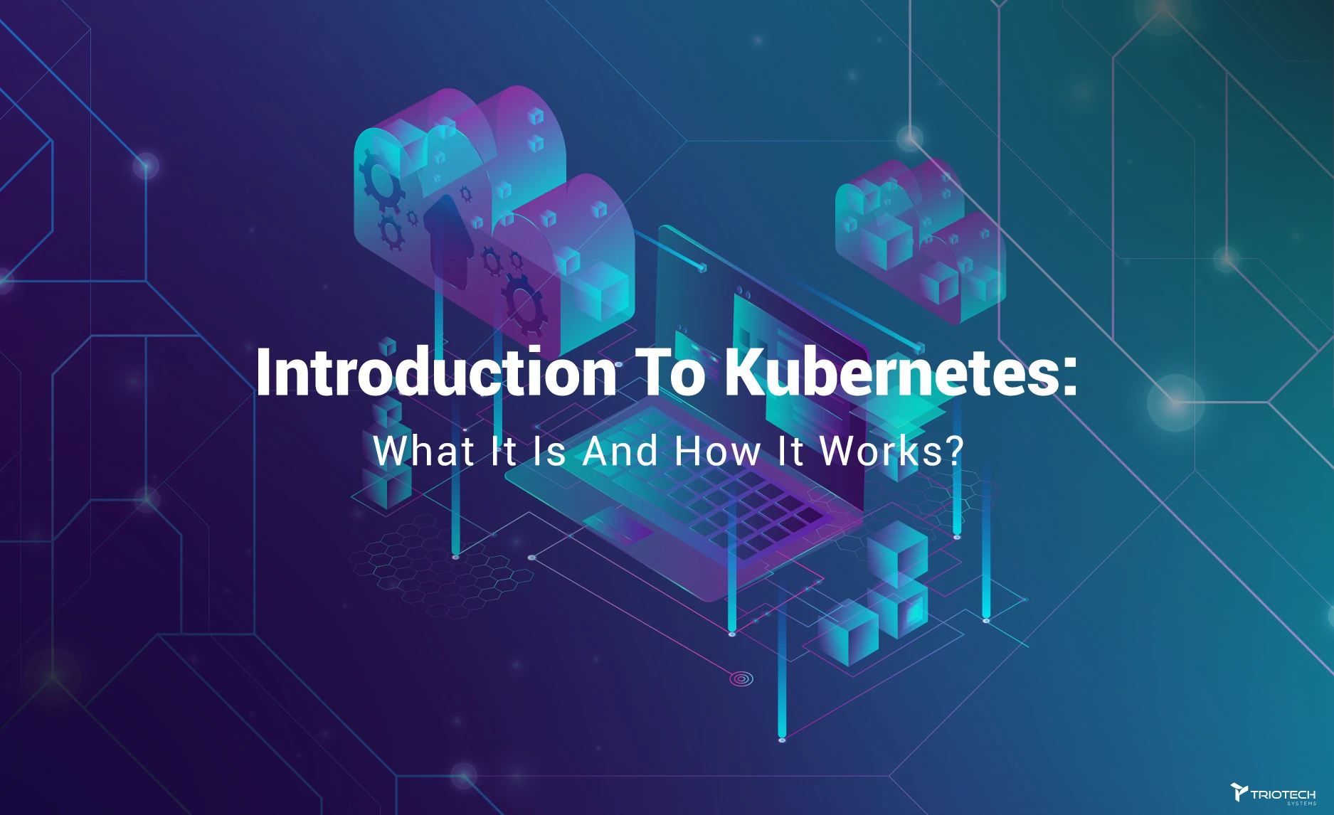 Introduction To Kubernetes: What It Is And How It Works? - Triotech Systems
