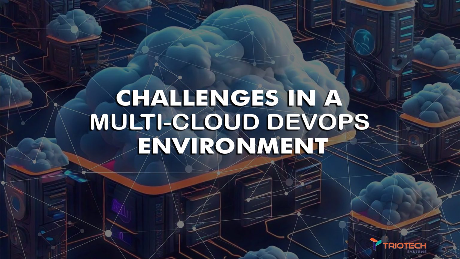 Challenges And Solutions In Multi-Cloud DevOps Environments - TRIOTECH SYSTEMS